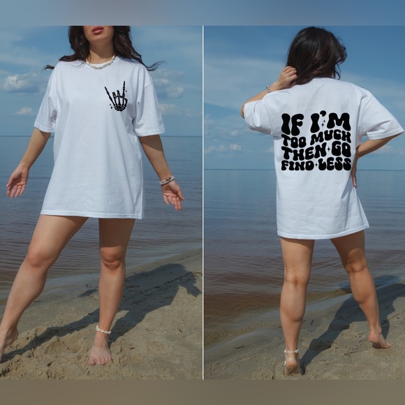 Tops | If Im Too Much Then Go Find Less Shirt Self Worth Shirt Self ...